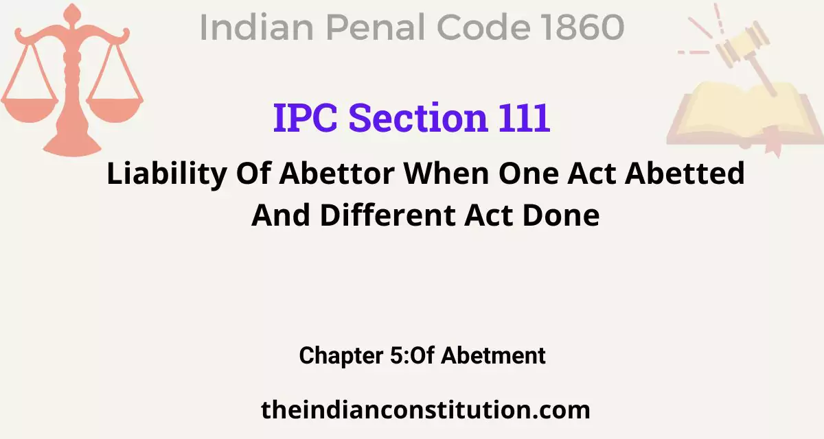 IPC Section 111: Liability Of Abettor When One Act Abetted And ...