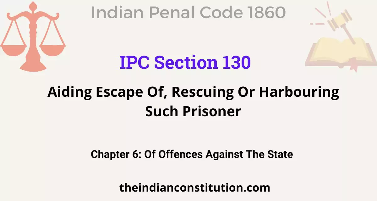 IPC Section 130: Aiding Escape Of, Rescuing Or Harbouring Such Prisoner